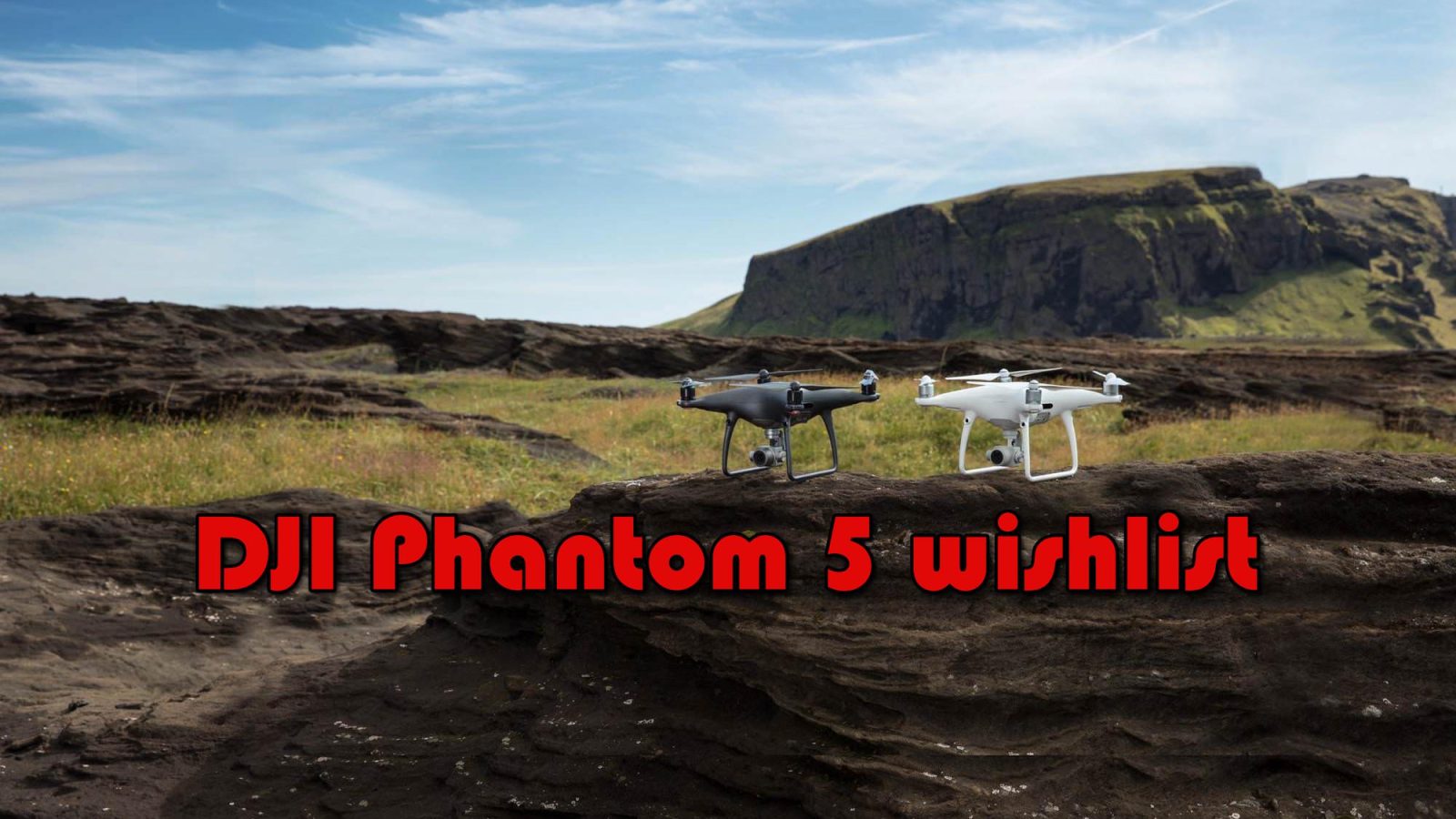DJI Phantom 5 - our wishlist for specifications and other improvements